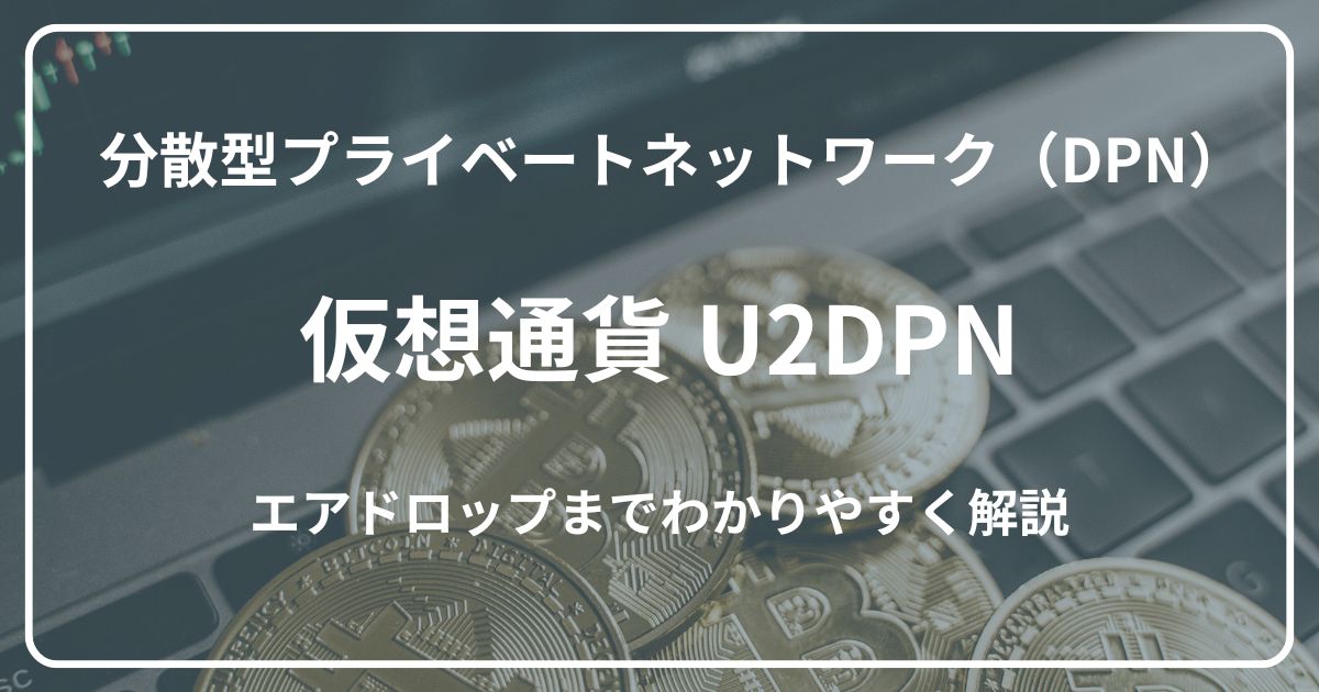 仮想通貨 U2DPNとは？使い方からエアドロップまでわかりやすく解説